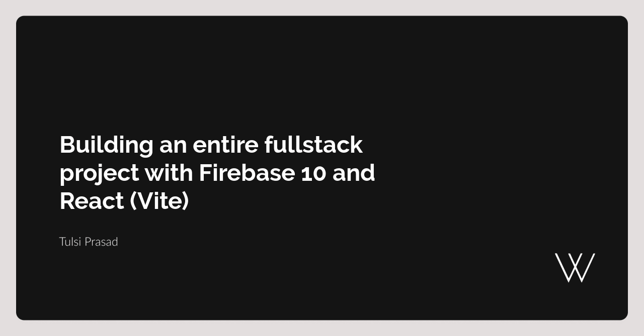 Building an entire fullstack project with Firebase 10 and React (Vite) | The Wirescript